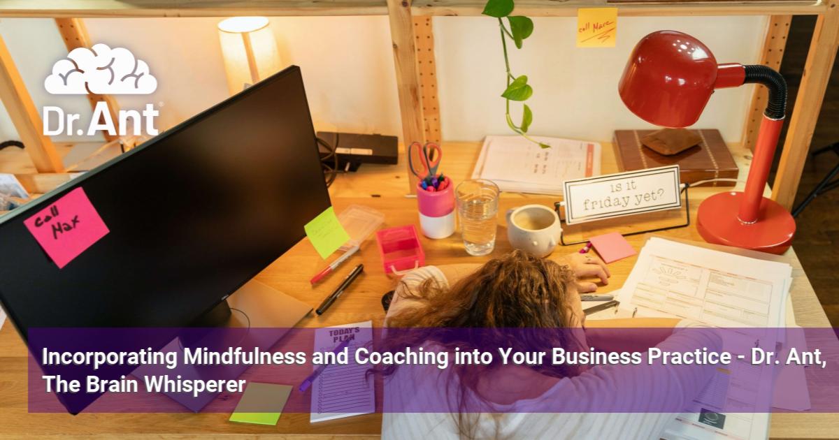 Incorporating Mindfulness and Coaching into Your Business Practice | Dr. Ant, The Brain Whisperer